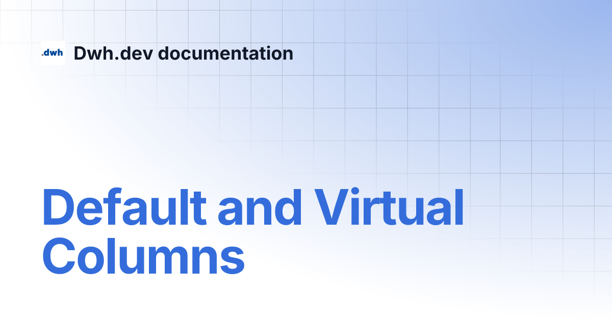 Default and Virtual Columns | Dwh.dev documentation Default and Virtual Columns | Dwh.dev documentation
