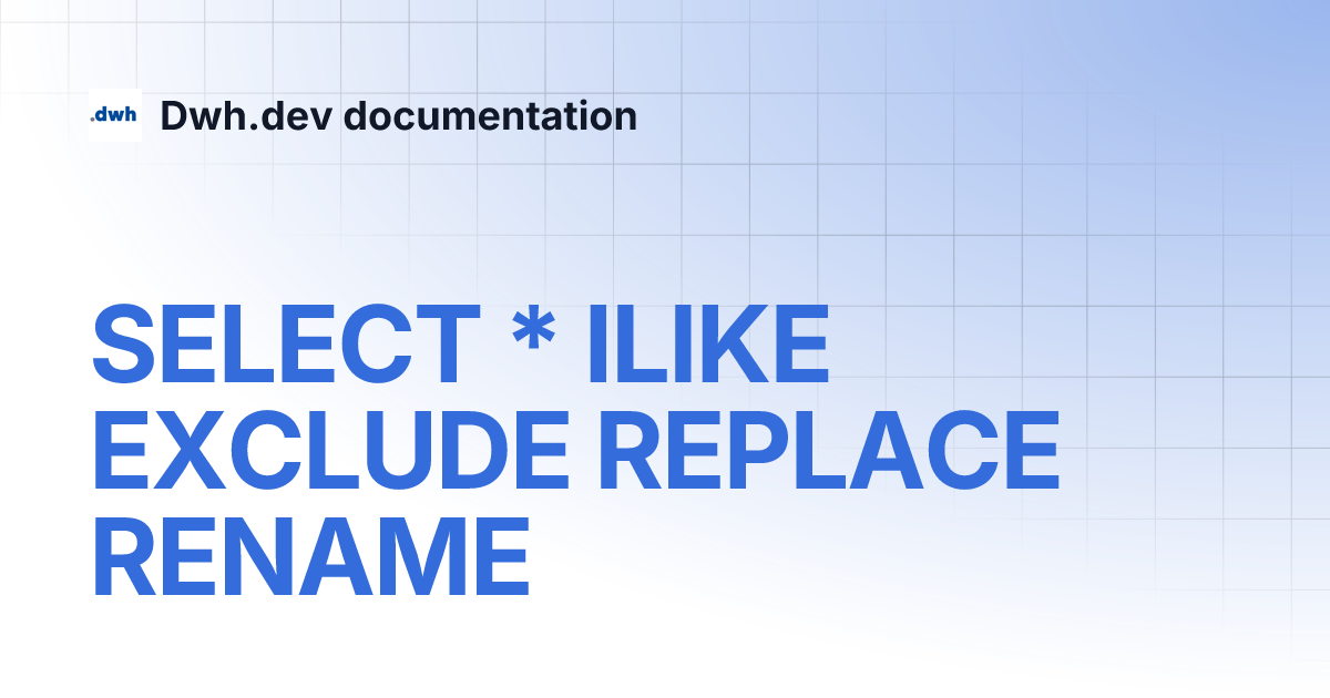 SELECT * ILIKE EXCLUDE REPLACE RENAME | Dwh.dev documentation